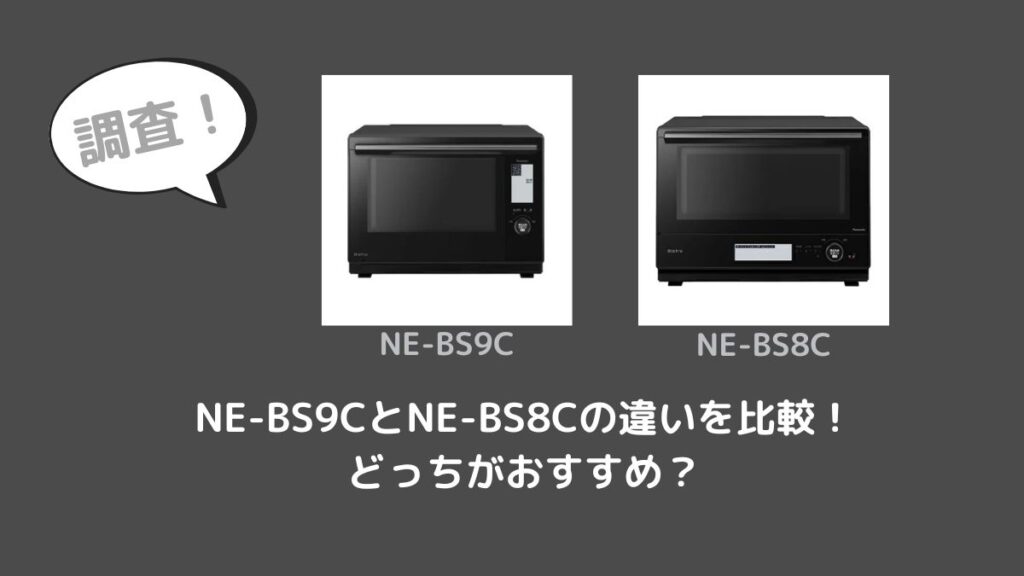 NE-BS9CとNE-BS8Cの違いを比較！どっちがおすすめ？ | 家電リサーチ